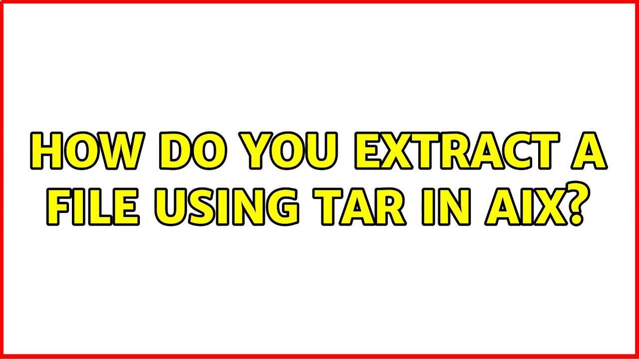 How Do You Extract A File Using Tar In AIX YouTube how-do-you-extract-a-file-using-tar-in-aix-youtube