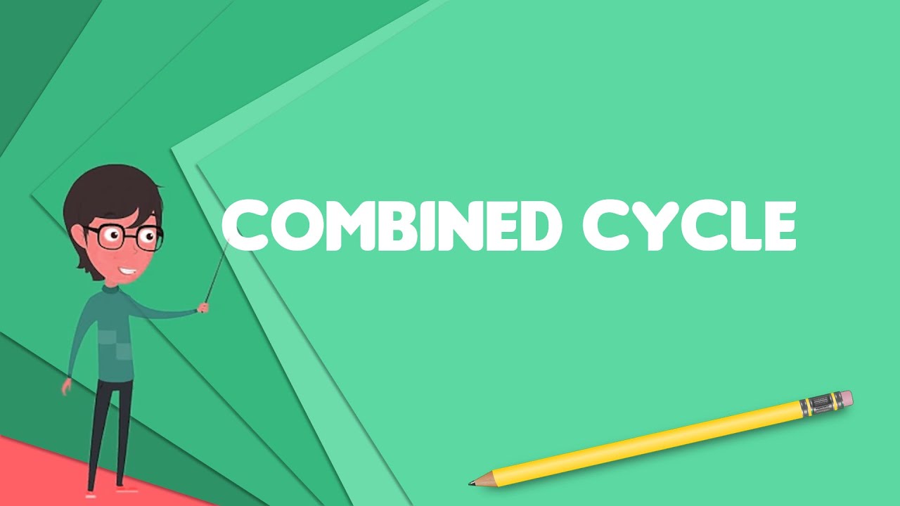 What is Combined cycle? Explain Combined cycle, Define Combined cycle ...