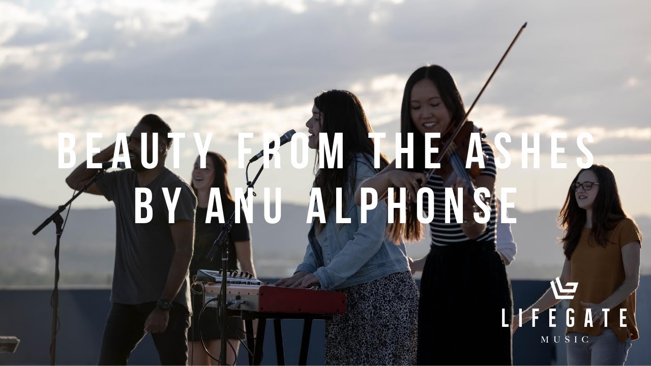 BEAUTY FROM THE ASHES | | LIFEGATE MUSIC | | written by Anu Alphonse ...