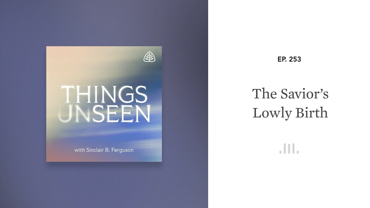 The Savior’s Lowly Birth: Things Unseen with Sinclair B. Ferguson ...
