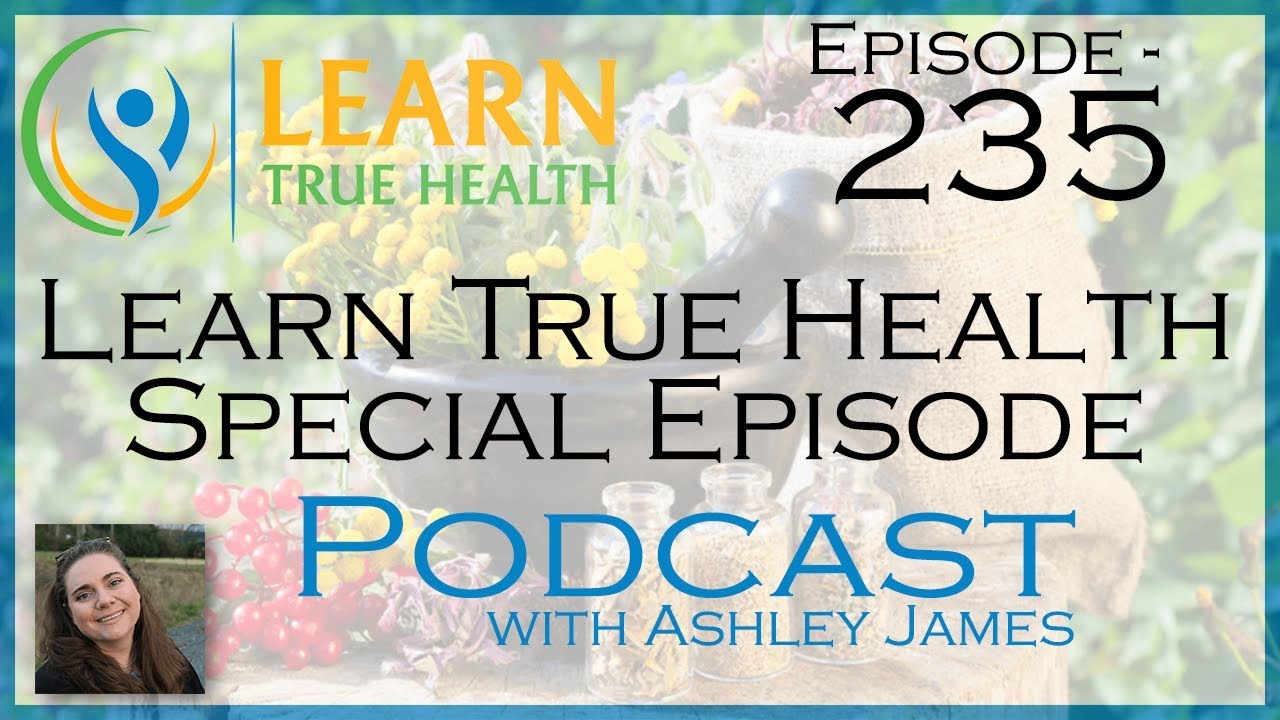 Learn True Health Special Episode - Ashley James - #235 - YouTube