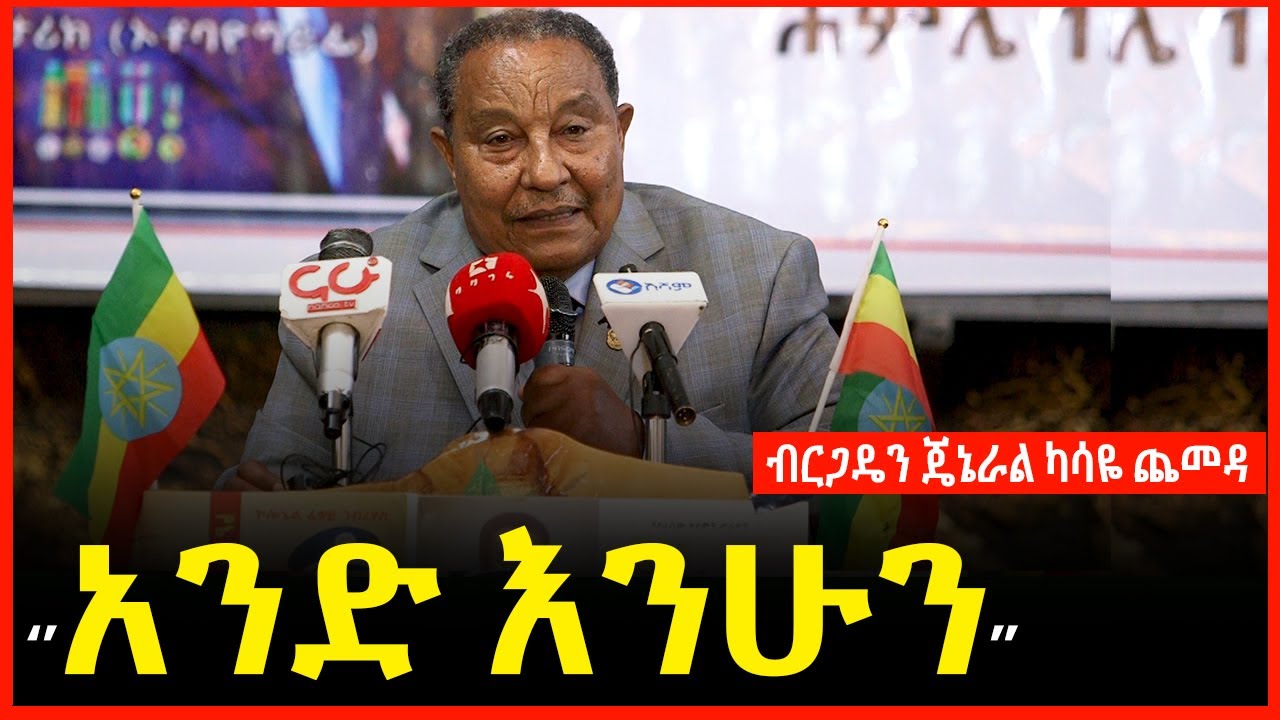 Ethiopia - " አንድ እንሁን " | አንዱ ከተጎዳ ሌላውም ይጎዳል | ብርጋዴር ጄኔራል ካሳዬ ጨመዳ ...