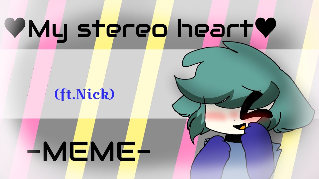 My stereo heart | meme (ft: nick) - YouTube