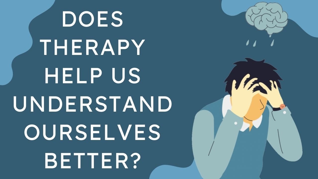 Does therapy help us understand ourselves better? | Mental Health and ...