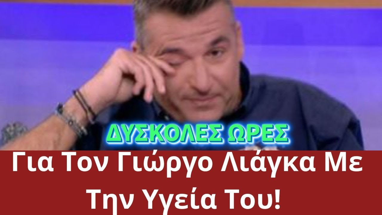 ΔΥΣΚΟΛΕΣ ΩΡΕΣ Για Τον Γιώργο Λιάγκα Με Την Υγεία Του! - YouTube