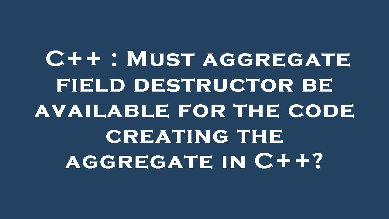 C++ : Must aggregate field destructor be available for the code ...