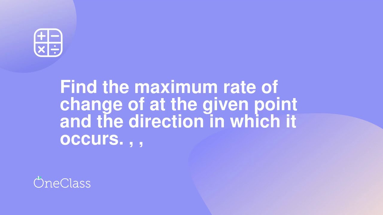 Find The Maximum Rate Of Change Of At The Given Point And The Direction