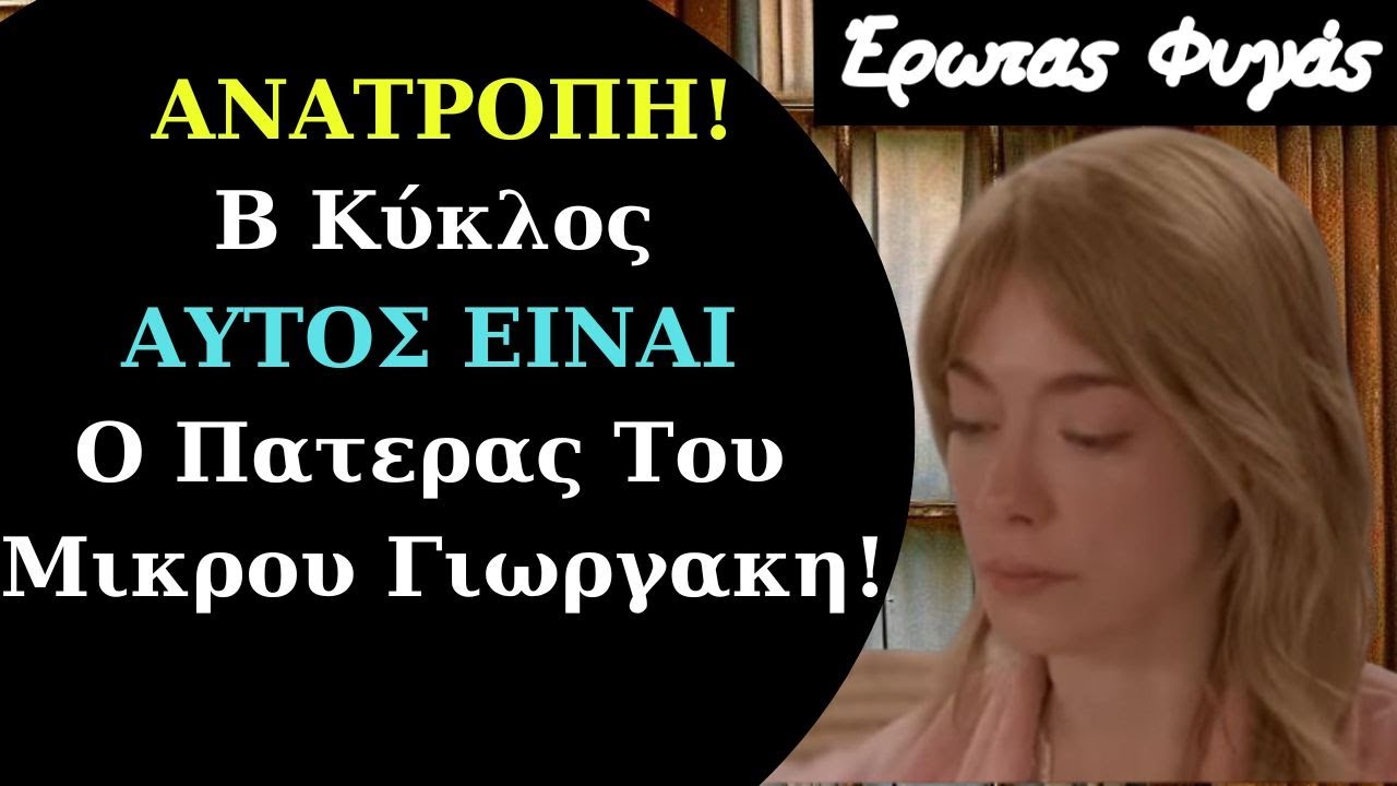 Έρωτας Φυγάς Β Κύκλος Spoiler: ΑΝΑΤΡΟΠΗ! ΑΥΤΟΣ ΕΙΝΑΙ Ο Πατερας Του ...