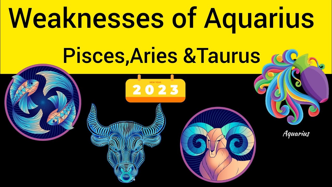 what are the weakness of Aquarius, Pisces, aries and Taurus reveling ...