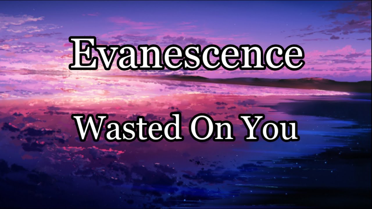 Evanescence - Wasted On You (lyrics) - YouTube
