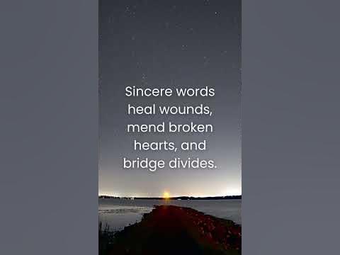 Sincere words heal wounds, mend broken hearts, and bridge divides ...