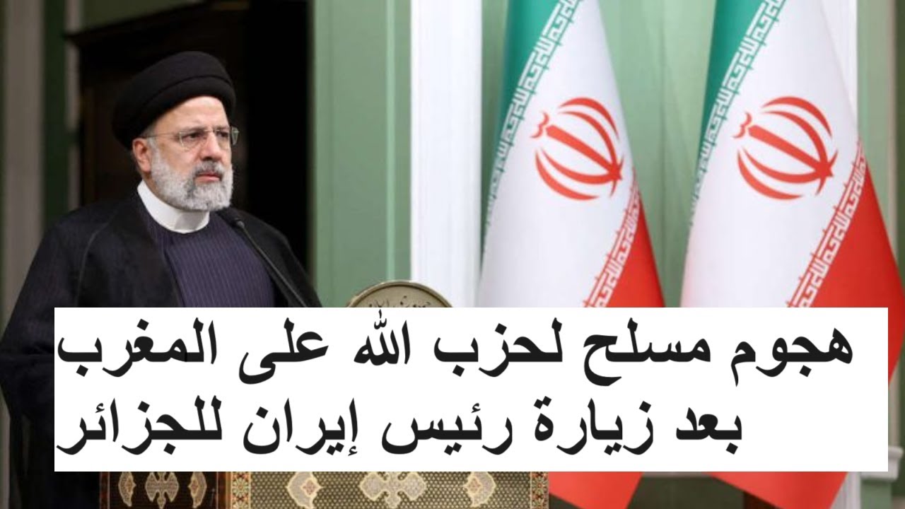 هجوم مسلح لحزب الله على المغرب بعد زيارة رئيس إيران للجزائر و تبون