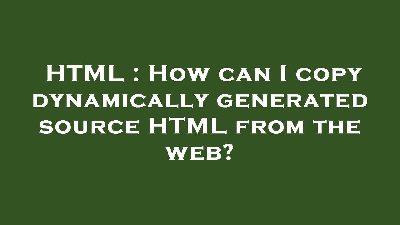 HTML : How can I copy dynamically generated source HTML from the web ...