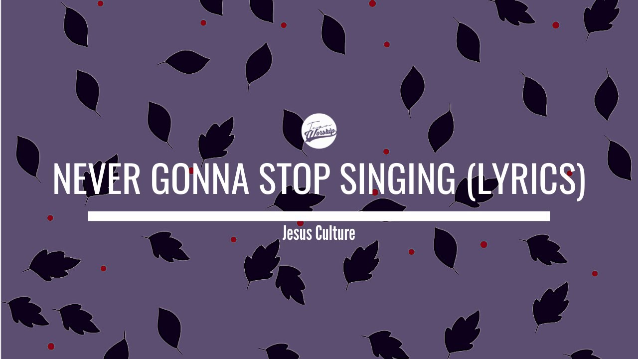Never Gonna Stop Singing (Lyrics) - Jesus Culture - YouTube