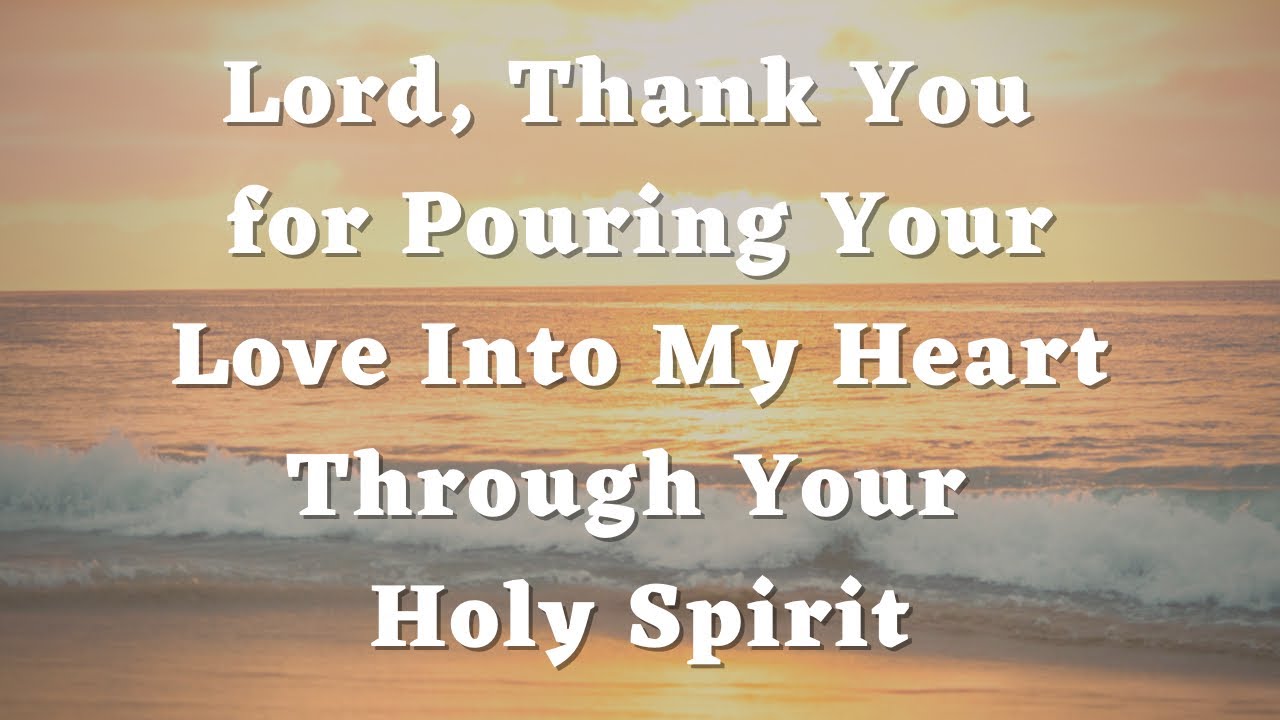 Lord, Thank You for Pouring Your Love Into My Heart Through Your Holy ...