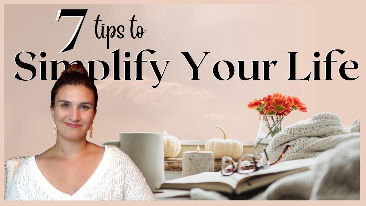 7 TIPS: HOW TO SIMPLIFY YOUR LIFE - YouTube