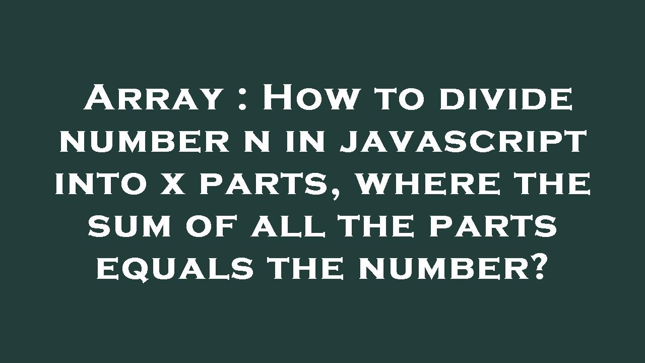 Array How To Divide Number N In Javascript Into X Parts Where The array-how-to-divide-number-n-in-javascript-into-x-parts-where-the