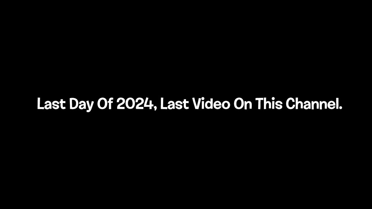 Last Day Of 2024, Last Video On This Channel... - YouTube