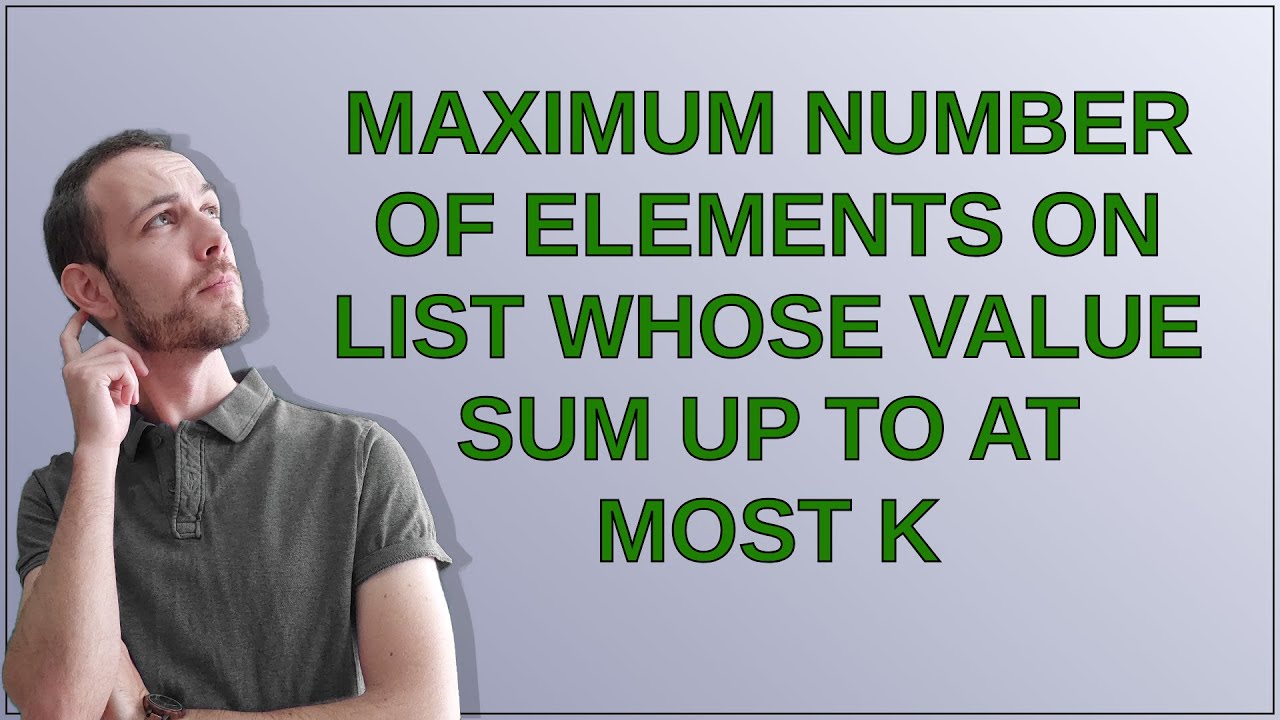 Maximum number of elements on list whose value sum up to at most K ...