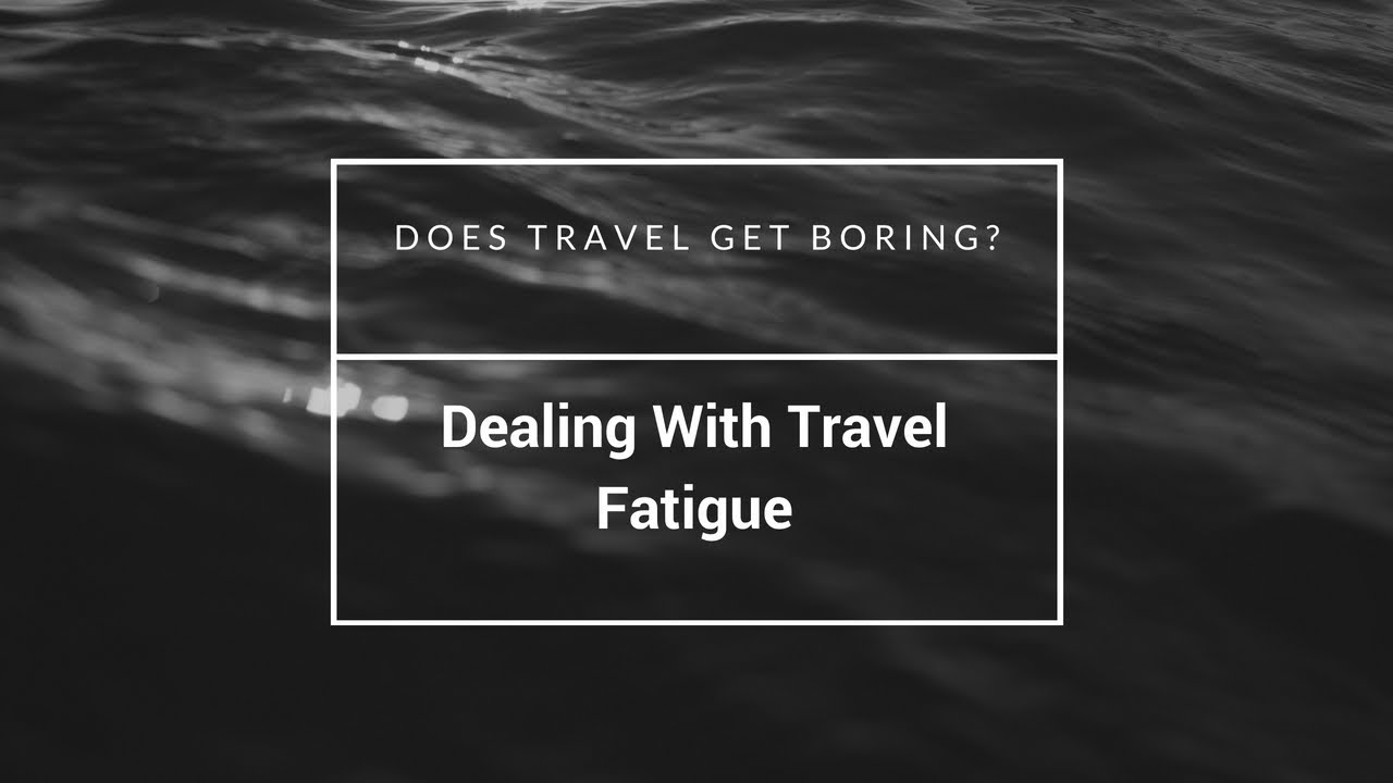 Does Travel Get Boring and How To Deal With Travel Fatigue - YouTube