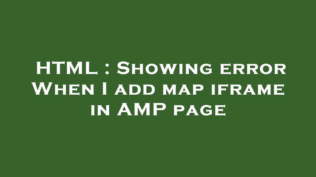 HTML : Showing error When I add map iframe in AMP page - YouTube