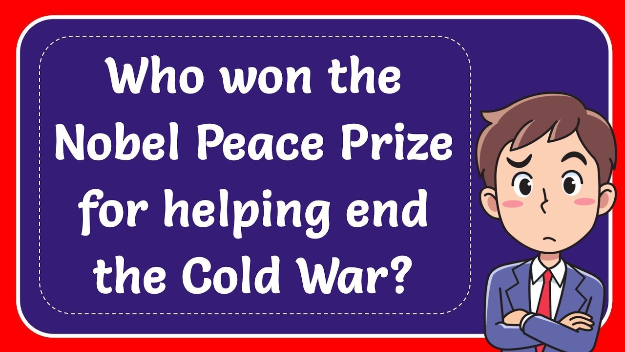 Who won the Nobel Peace Prize for helping end the Cold War? Answer ...