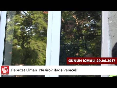 Deputat Elman Nəsirov Əfqan Muxtarlı ilə bağlı məhkəmədə dindiriləcək - Günün icmalı - 29.06.2017
