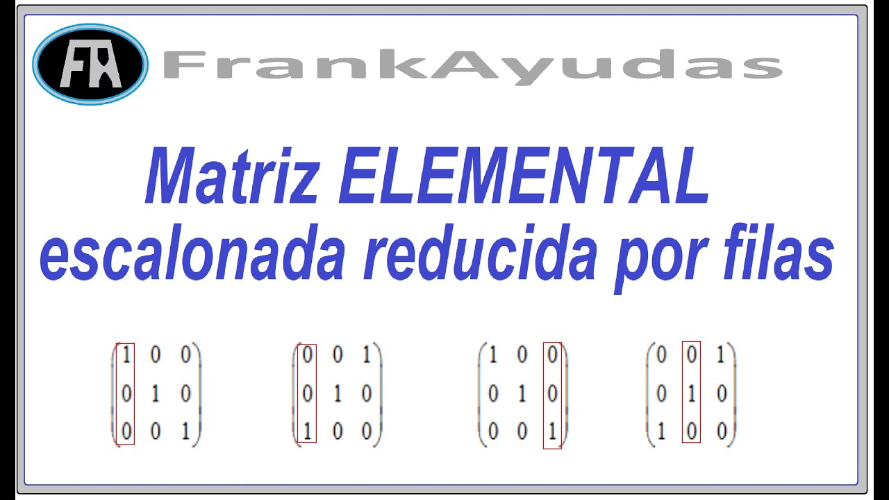 MATRIZ ESCALONADA REDUCIDA, Matriz Elemental, cómo obtener la matriz ...