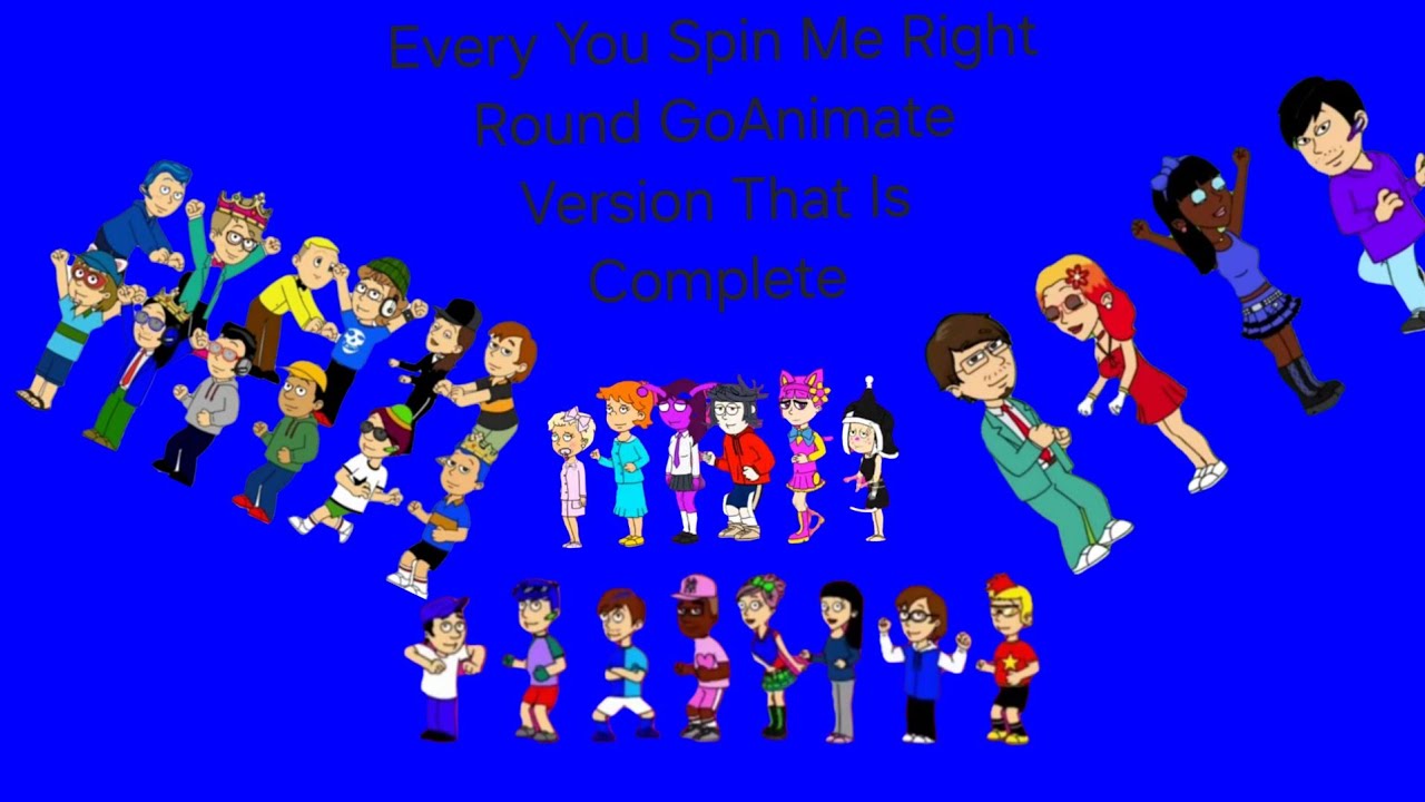 Every You Spin Me Right Round (GoAnimate Version) That is Complete ...