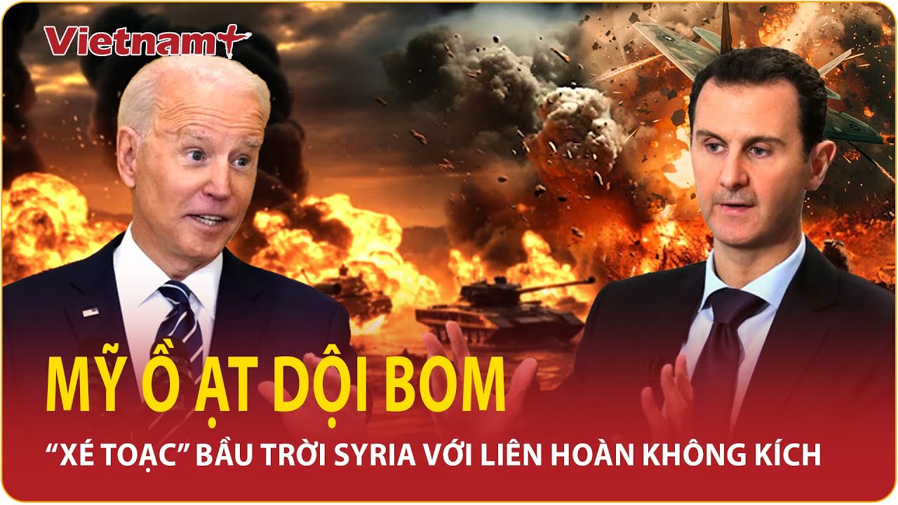 Toàn Cảnh Thế Giới Tối 9/12: Mỹ dội bom “xé toạc” bầu trời Syria, hơn ...