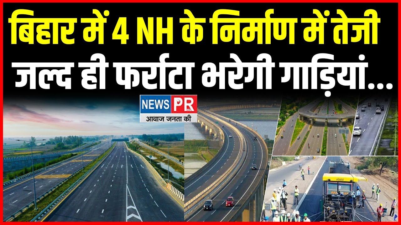 Bihar में 4 NH के निर्माण में तेजी,जल्द ही फर्राटा भरेगी गाड़ियां ...