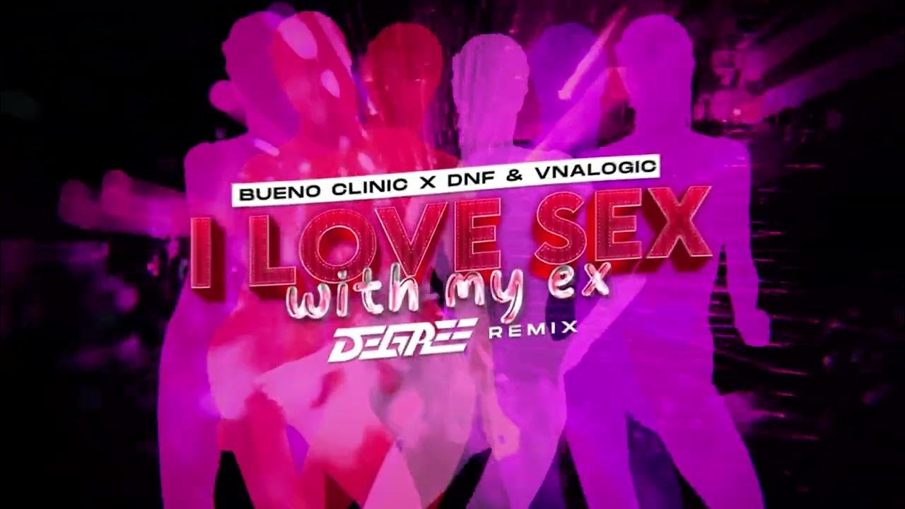Bueno Clinic x DNF & Vnalogic - I Love Sex With My Ex (DEGREE REMIX) - YouTube