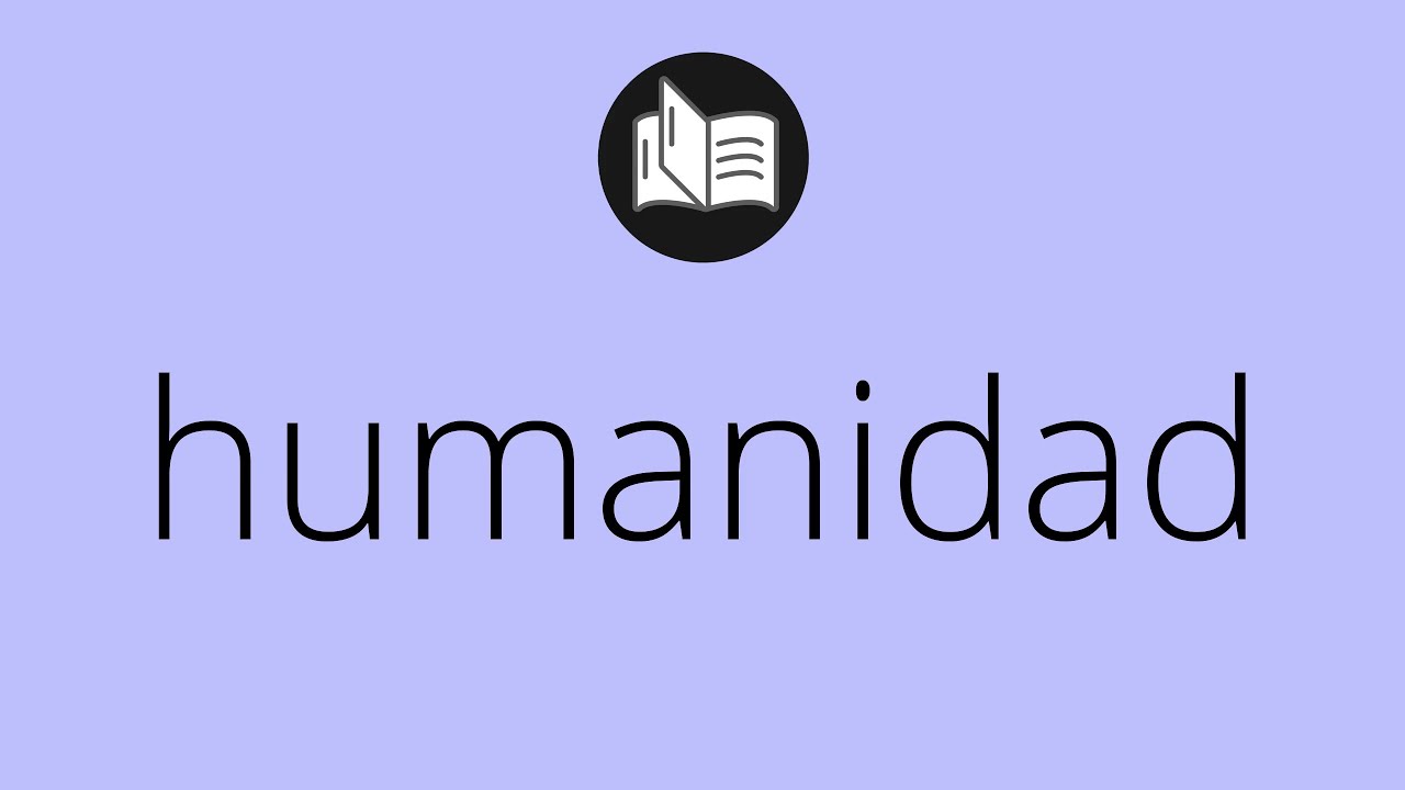Que significa HUMANIDAD • humanidad SIGNIFICADO • humanidad DEFINICIÓN ...