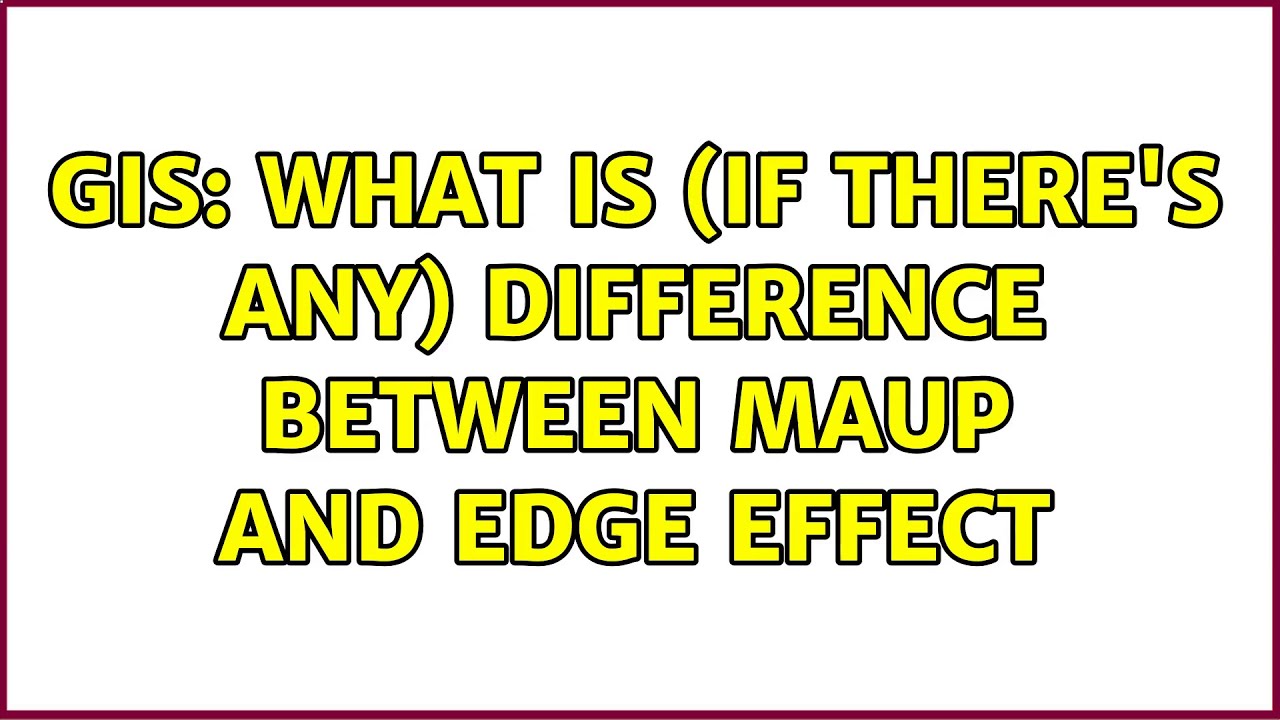 GIS: What is (if there's any) difference between MAUP and Edge Effect ...