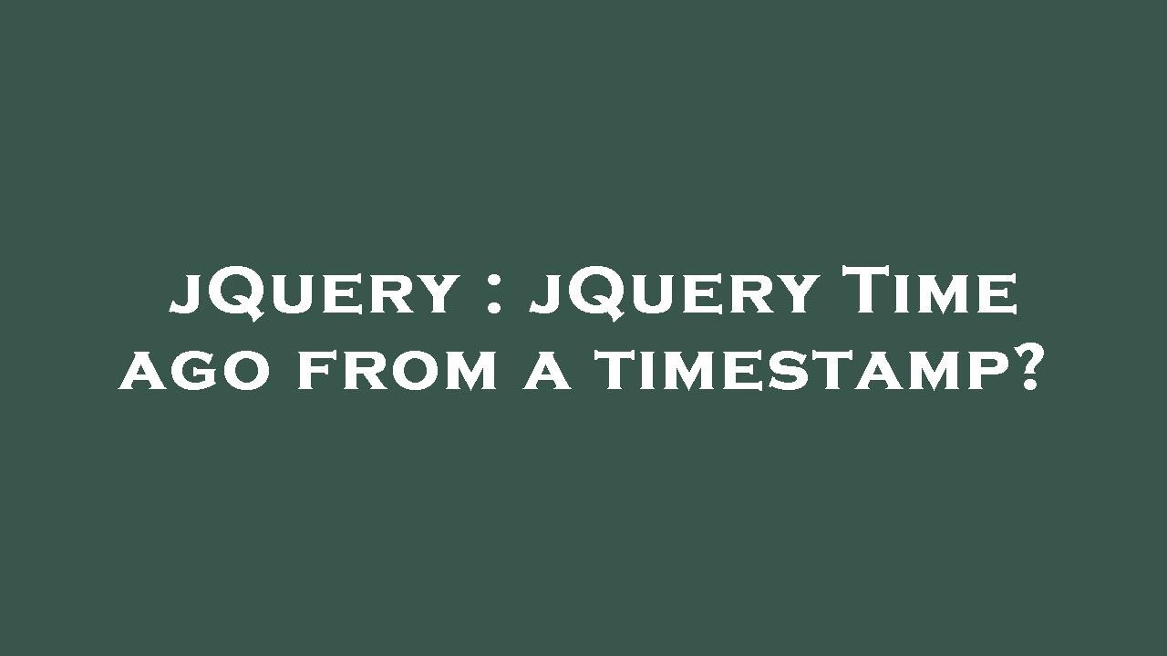 JQuery JQuery Time Ago From A Timestamp YouTube JQuery JQuery Time Ago From A Timestamp YouTube