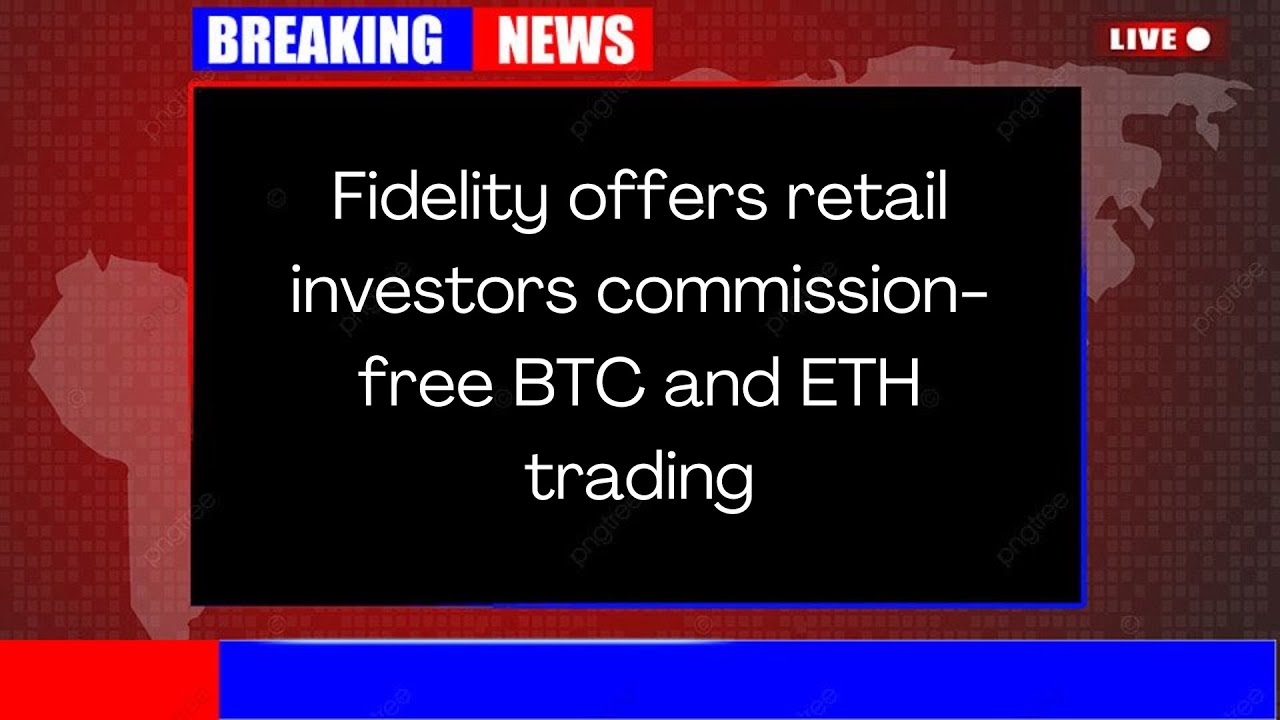 Fidelity offers retail investors commission free BTC and ETH trading ...