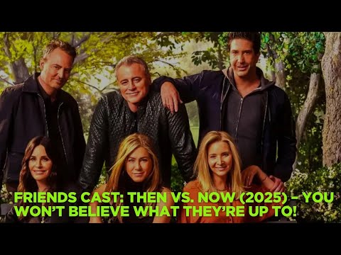 Friends Cast: Then vs. Now (2025) – You Won’t Believe What They’re Up ...