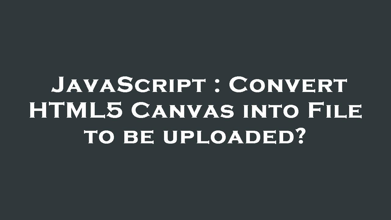JavaScript Convert HTML5 Canvas Into File To Be Uploaded YouTube JavaScript Convert HTML5 Canvas Into File To Be Uploaded YouTube