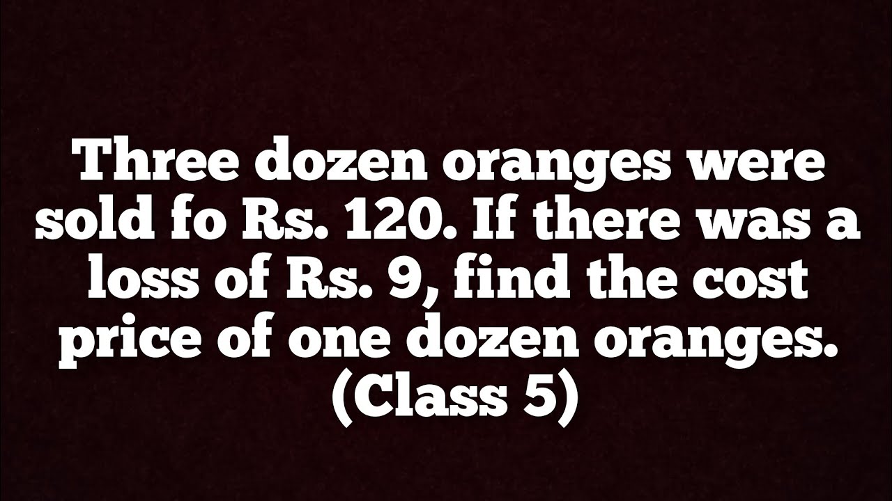 Three dozen oranges were sold fo Rs. 120. If there was a loss of Rs. 9 ...