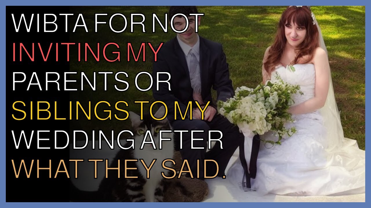 WIBTA for not inviting my parents or siblings to my wedding after what ...
