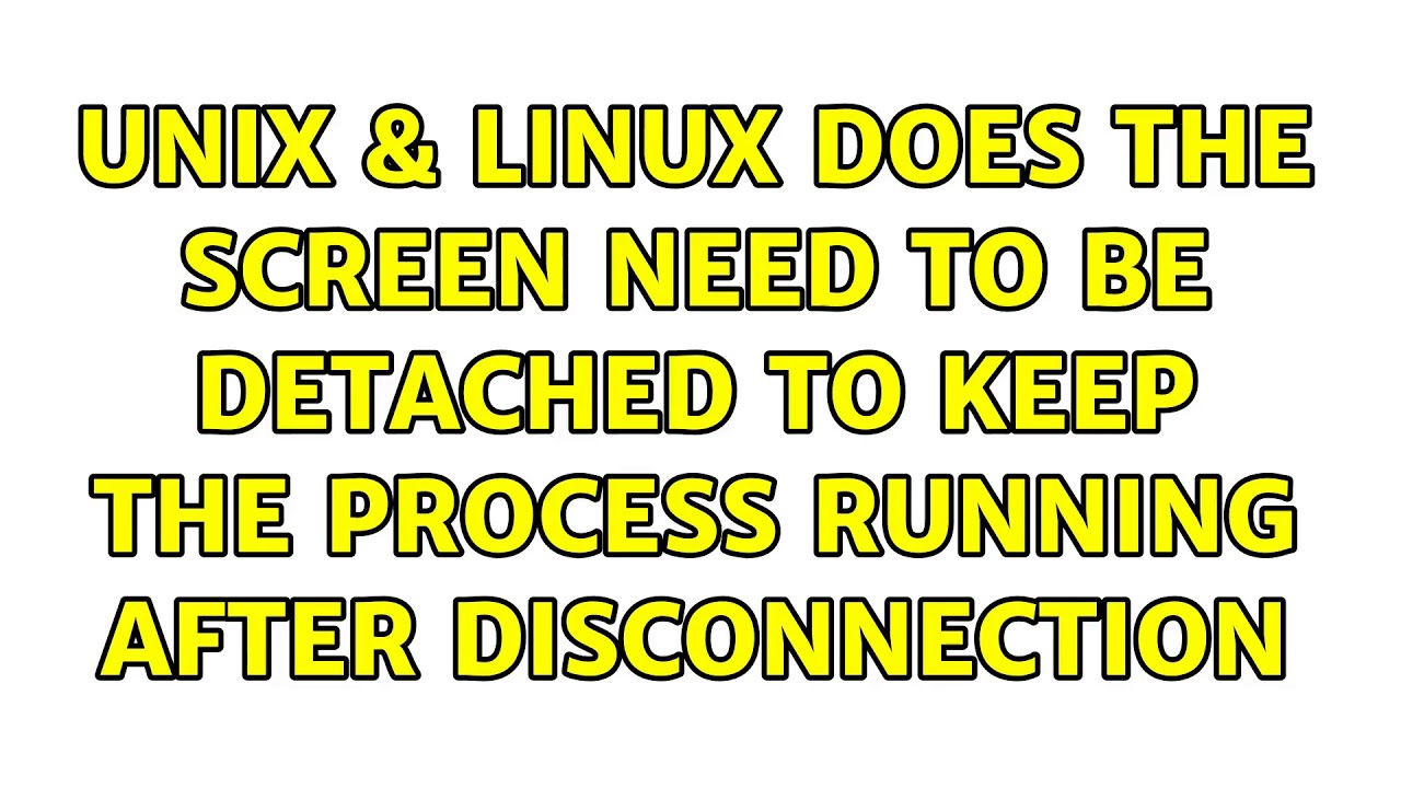 Unix And Linux Does The Screen Need To Be Detached To Keep The Process Running After