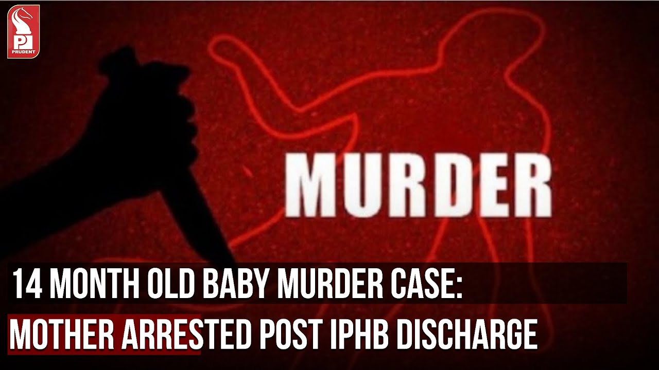 14 MONTH OLD BABY MURDER CASE: MOTHER ARRESTED POST IPHB DISCHARGE ...