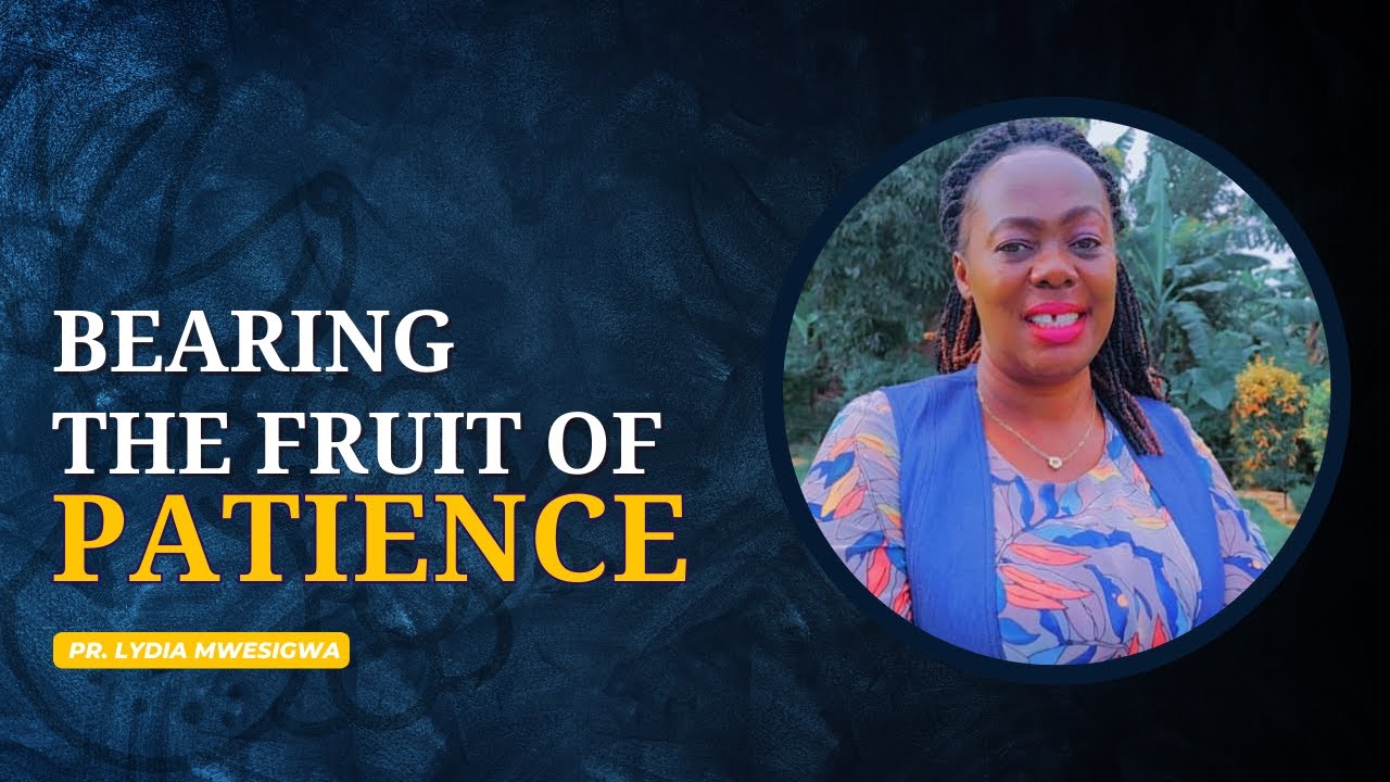Bearing the Fruit of Patience In Christ Jesus | Pr. Lydia Mwesigwa ...