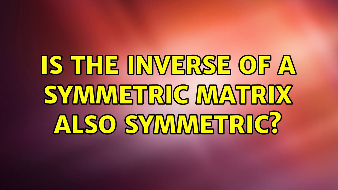 Is the inverse of a symmetric matrix also symmetric? (9 Solutions ...