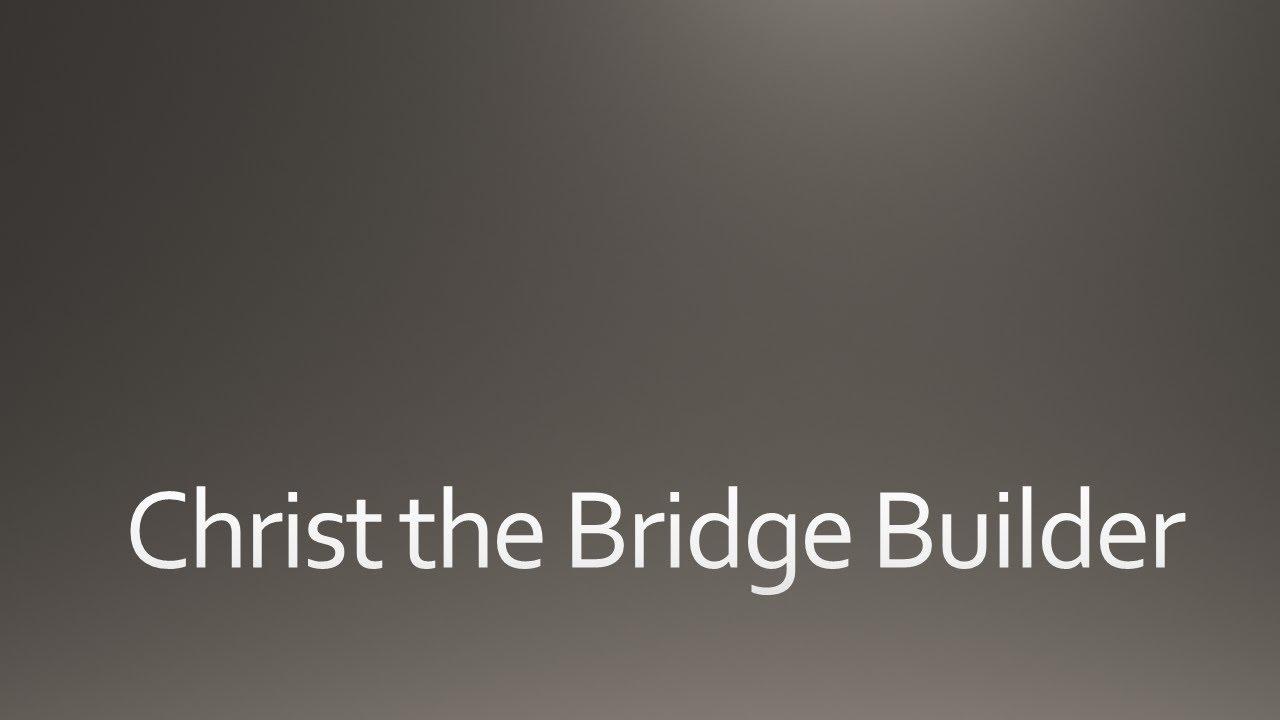 Christ the Bridge Builder - YouTube