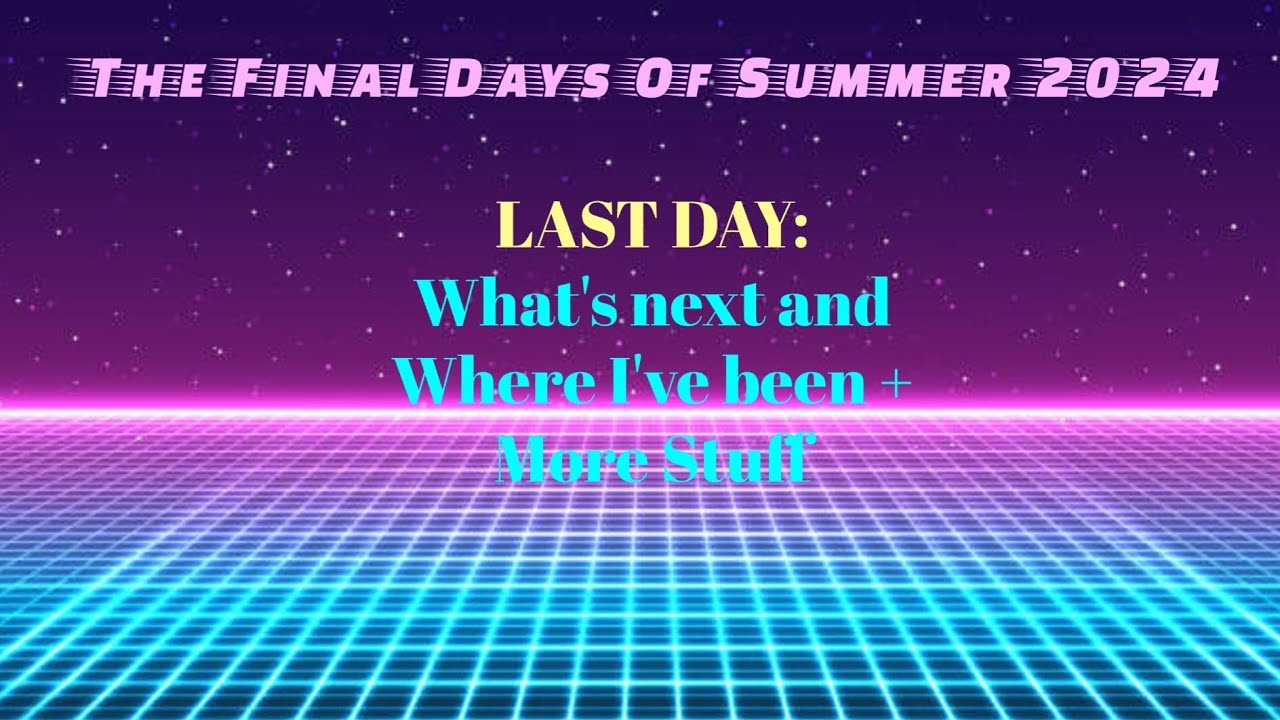 The Final Days Of Summer 2024 - Last Day: What's next and Where I've ...