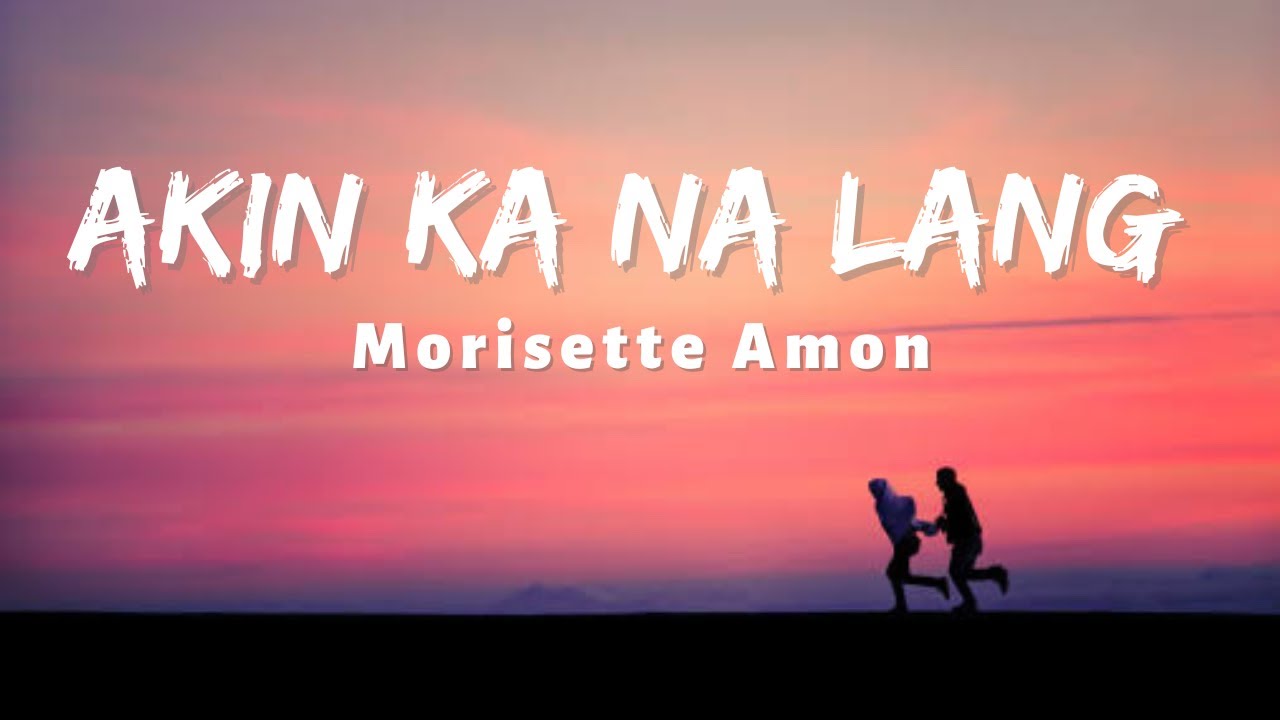 AKIN KA NA LANG (Lyrics) II Morisette Amon - YouTube