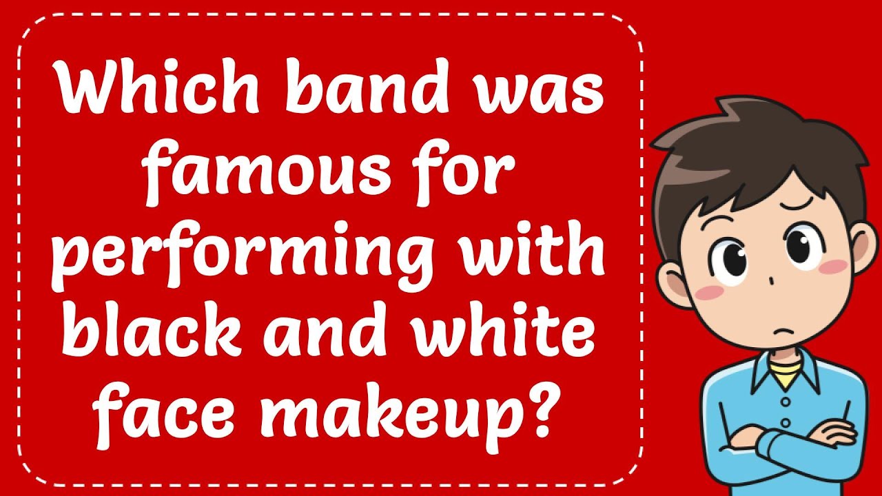 Which band was famous for performing with black and white face makeup ...