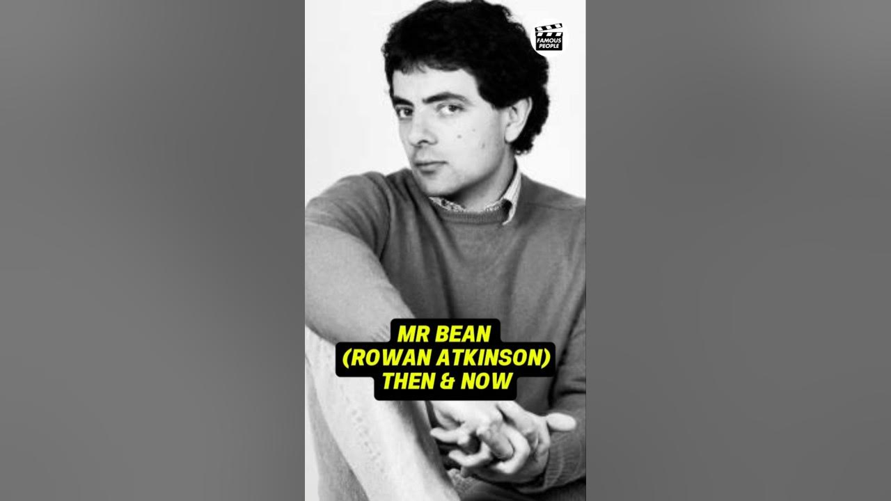 MR BEAN (ROWAN ATKINSON) THEN AND NOW TRANSFORMATION - YouTube