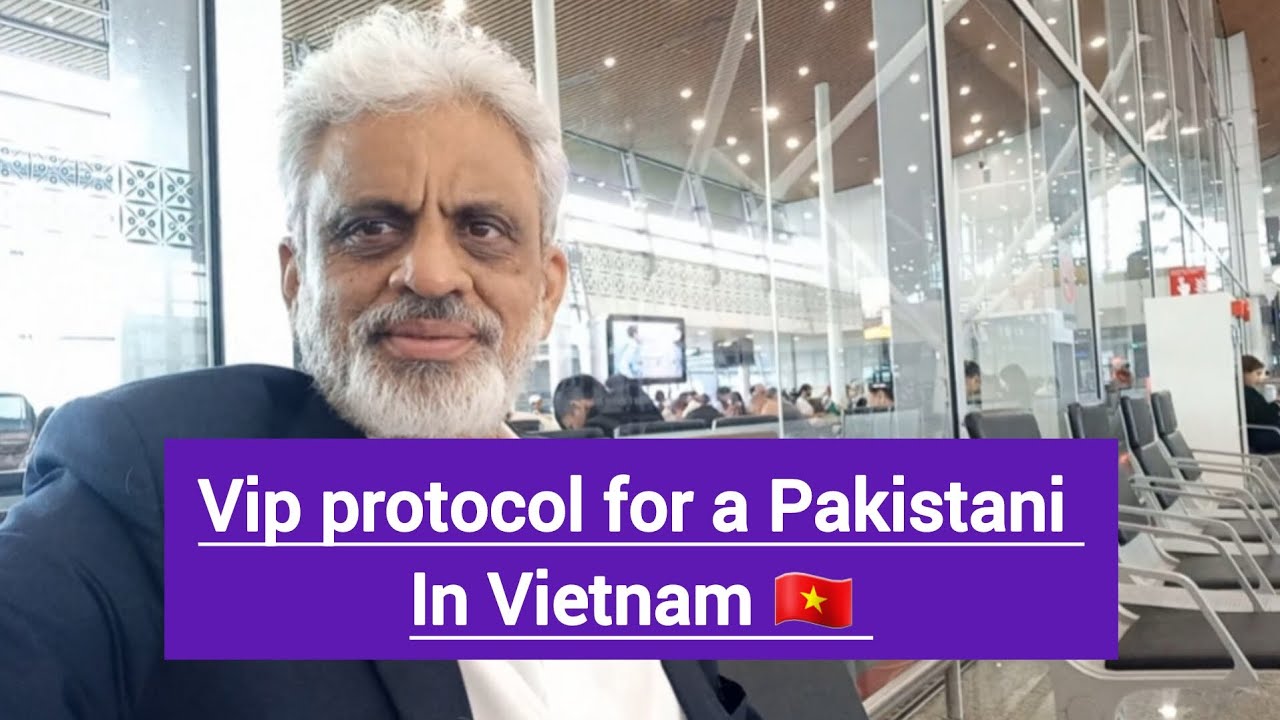 Vip protocol for A Pakistani in Vietnam 🇻🇳 - YouTube